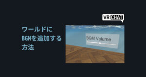 【VRChat】ワールドにBGMを追加する方法 | しぐにゃもブログ