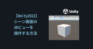 【Unity2022】シーン画面の3Dビューを操作する方法 | しぐにゃもブログ